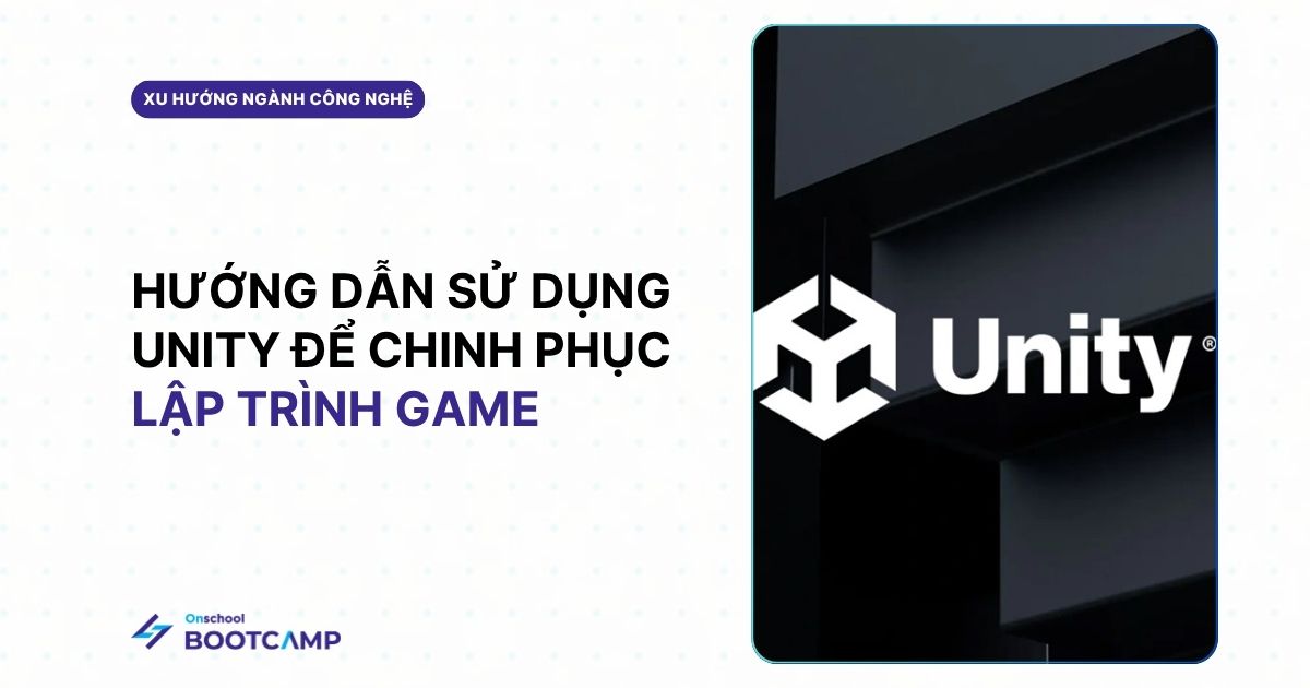 Lộ trình và bí quyết chinh phục lập trình game với Unity